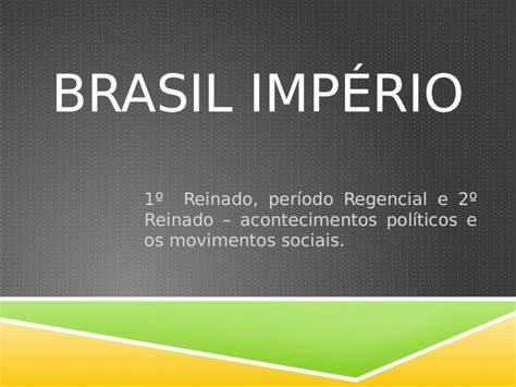 PPT BRASIL IMPÉRIO 1º Reinado período Regencial e 2º Reinado