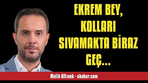MELİH ALTINOK EKREM BEY KOLLARI SIVAMAKTA BİRAZ GEÇ KALMADINIZ MI