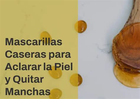 Mascarillas Caseras Para Aclarar La Piel Y Quitar Manchas