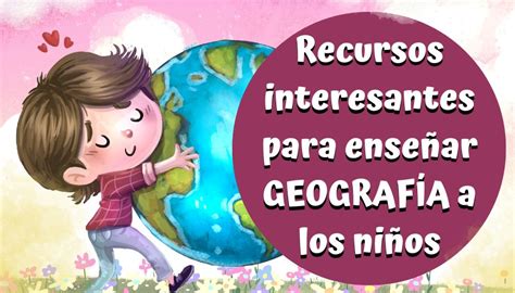 Recursos Interesantes Para Ense Ar Geograf A A Los Ni Os