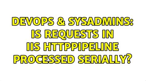DevOps SysAdmins Is Requests In IIS Httppipeline Processed Serially