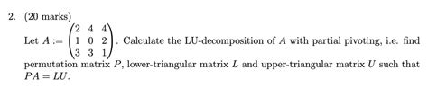 solved 20 marks let a calculate the lu decomposition of a with partial pivoting i e find 3