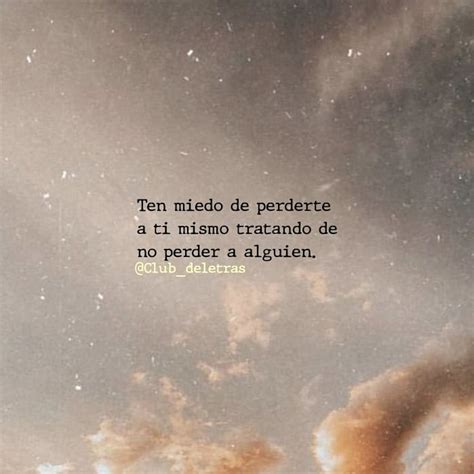 Ten Miedo De Perderte A Ti Mismo Tratando De No Perder A Alguien Frases