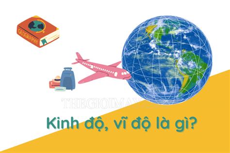 Kinh độ vĩ độ là gì Việt Nam ở vị trí nào 1 vĩ độ bao nhiêu km