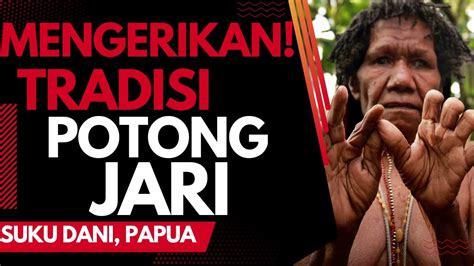 MENGERIKAN Tradisi POTONG JARI Suku Dani Papua YouTube