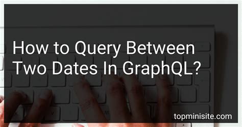 How To Query Between Two Dates In Graphql In