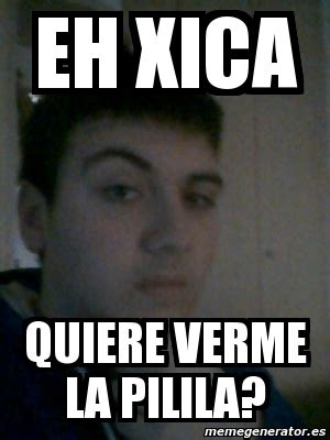 Meme Personalizado Eh Xica Quiere Verme La Pilila