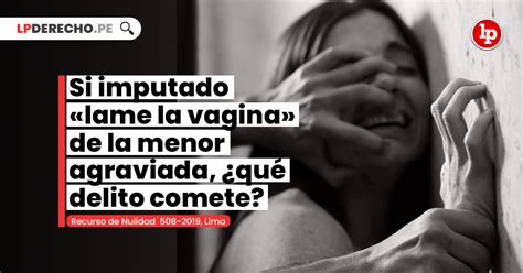 Si Imputado Lame La Vagina De La Menor Agraviada Qu Delito Comete