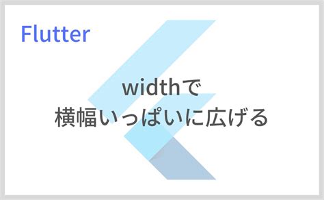 Flutterwidthで横幅いっぱいに広げる