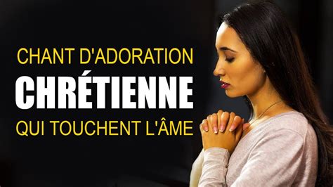Top 30 Chant d Adoration Chrétienne Qui Touchent L âme Louange pour