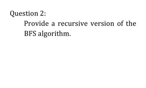 solved question 2 provide a recursive version of the bfs