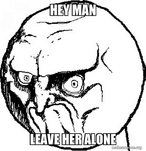Hey Man Leave Her Alone No Rage Face Meme Generator