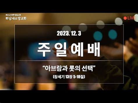 하남새소망교회 12월 3일 주일예배 전체 아브람과 롯의 선택 창세기 13장 5 18절 YouTube