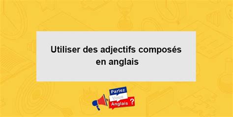 Utiliser Des Adjectifs Compos S En Anglais Grammaire