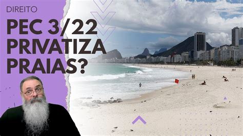 ESTÃO a IDEIA de que a PEC 3 22 PRIVATIZA PRAIAS É FALSO JÁ SÃO