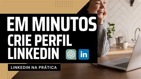 Como Fazer Um Perfil Linkedin Usando O Chat Gpt Em Poucos Minutos