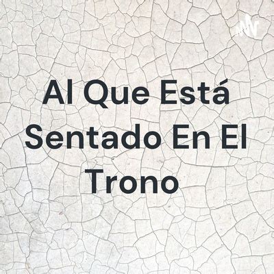 Al Que Está Sentado En El Trono A podcast on Spotify for Podcasters