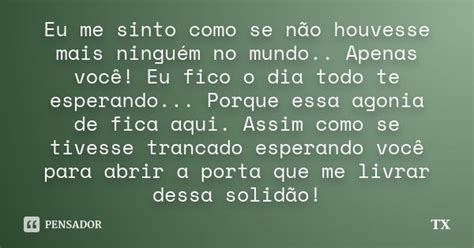 Eu Me Sinto Como Se N O Houvesse Mais Tx Pensador
