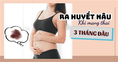 Ra máu trong 3 tháng đầu thai kỳ Nguyên nhân Cách xử lý và Lưu ý quan