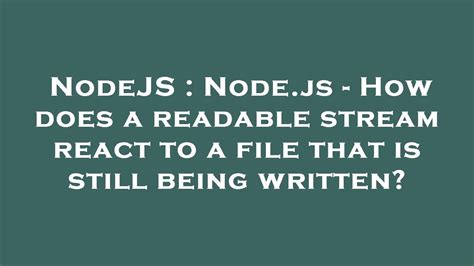 nodejs node js how does a readable stream react to a file that is still being written youtube