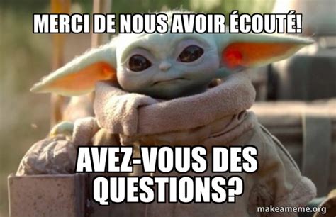 Merci de nous avoir écouté Avez vous des questions Baby Yoda