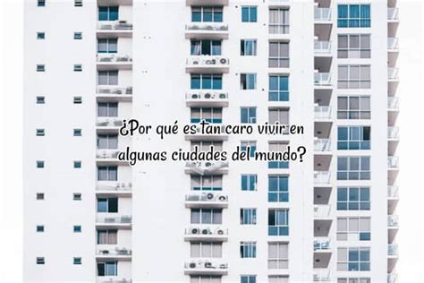 Por Qué Es Tan Caro Vivir En Algunas Ciudades Del Mundo