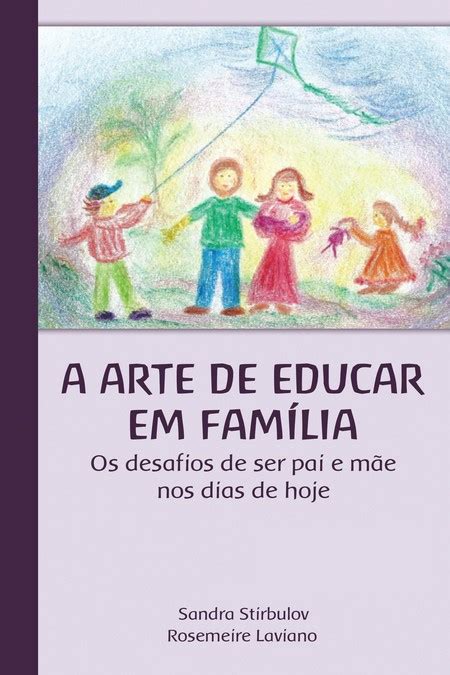 Arte de educar em família os desafios de ser pai e mãe nos dias de