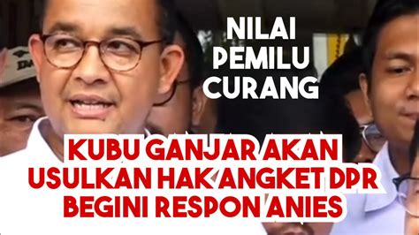 Pemilu Curang Kubu Ganjar Siapkan Hak Angket DPR Ini Respon Anies