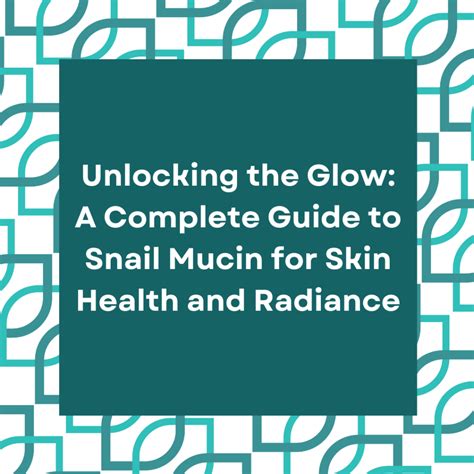 Unlocking The Glow A Complete Guide To Snail Mucin For Skin Health And