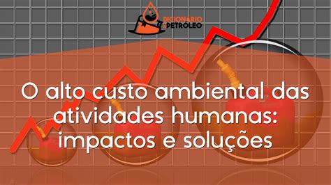 O alto custo ambiental das atividades humanas impactos e soluções