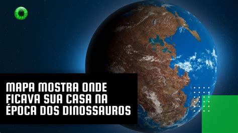 Mapa mostra onde ficava sua casa na época dos dinossauros YouTube
