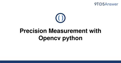 [solved] precision measurement with opencv python 9to5answer