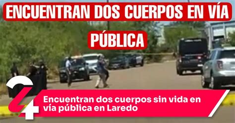 Encuentran dos cuerpos sin vida en vía pública en Laredo Noticias24Siete