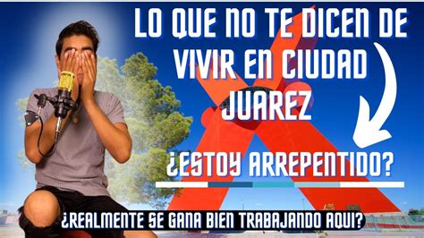 LO QUE NO TE DICEN DE VIVIR EN CD JUAREZ ME ARREPIENTO ANTES DE