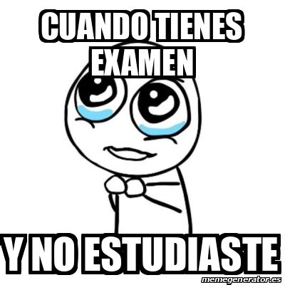 Meme Por Favor CUANDO TIENES EXAMEN Y NO ESTUDIASTE 32310201