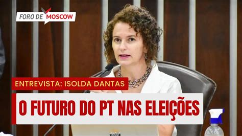 Foro de Moscow 3 abr 2024 Isolda Dantas e o futuro do PT nas eleições