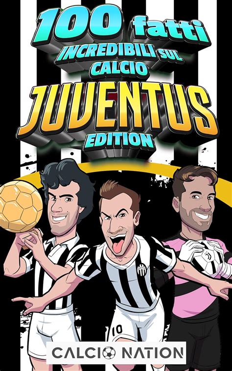 100 FATTI INCREDIBILI SUL CALCIO JUVENTUS Edition Il Primo Ed Unico