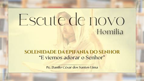 ESCUTE DE NOVO HOMILIA DA SOLENIDADE DA EPIFANIA DO SENHOR YouTube