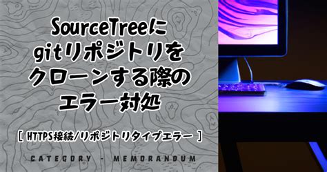 【備忘録】sourcetreeにgitリポジトリをクローンする際のエラー対処（接続 リポジトリタイプエラー） 現世渡世紀行