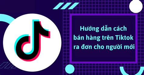 Hướng dẫn cách bán hàng trên Tiktok cho người mới kenhnews