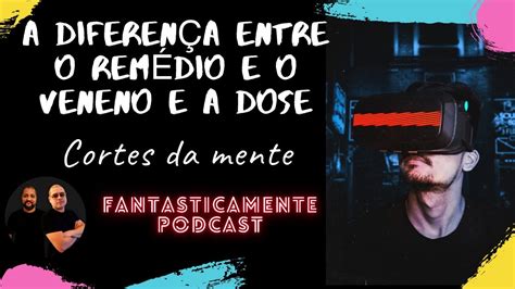 A DIFERENÇA ENTRE O REMEDIO E O VENENO É A DOSE Cortes da Mente