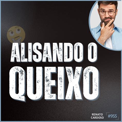 Podcast Renato Cardoso 955 ALISANDO O QUEIXO Universal Org