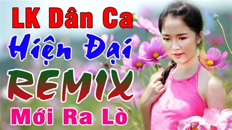 LK Nhạc Sống Dân Ca HIỆN ĐẠI Remix MỚI RA LÒ Dân Ca Thôn Quê Remix