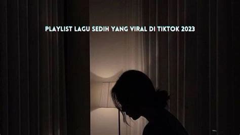 Sering Masuk FYP Ini 5 Lirik Lagu Viral Di TikTok Yang Sedih Bisa