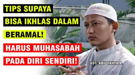 TIPS AGAR KITA BISA IKHLAS DALAM BERAMAL AMALKAN HAL HAL INI UST