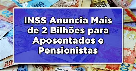 INSS Anuncia Liberação de Mais de 2 Bilhões para Aposentados e