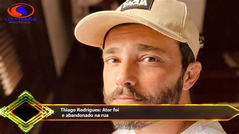 Thiago Rodrigues Ator Foi E Abandonado Na Rua YouTube