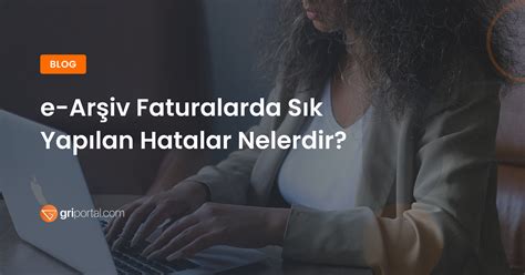 e Arşiv Faturalarda Sık Yapılan Hatalar Nelerdir Gri Portal