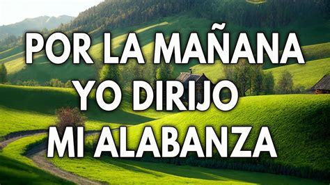 POR LA MAÑANA YO DIRIJO MI ALABANZA HIMNOS QUE LLEGAN A LO PROFUNDO