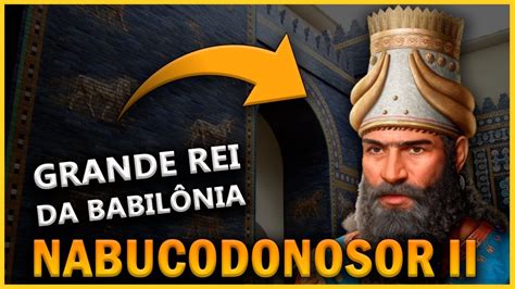 Nabucodonosor II o Grande Rei da Babilônia Estabeleceu o Império